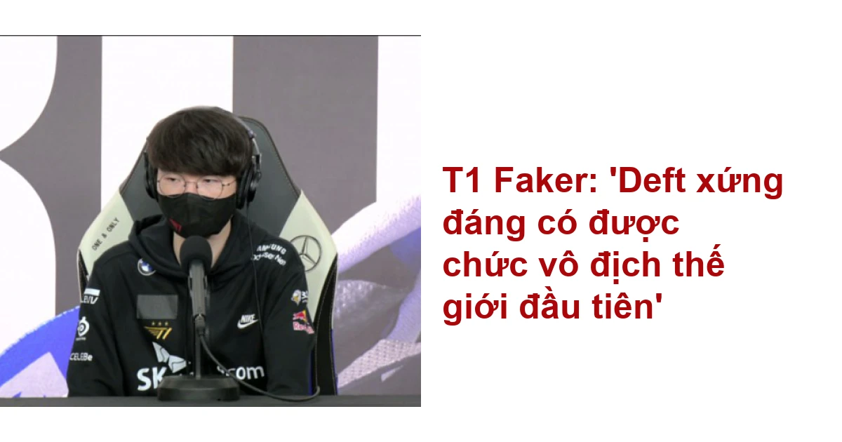 T1 Faker: Deft xứng đáng có được chức vô địch thế giới đầu tiên - eSport - Việt Giải Trí