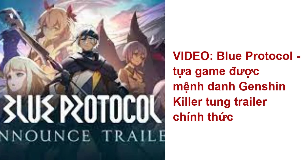 VIDEO: Blue Protocol tựa game được mệnh danh Genshin Killer tung trailer chính thức - Mọt game ...