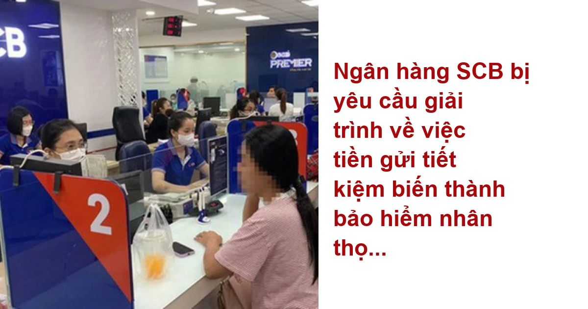 Ngân hàng SCB bị yêu cầu giải trình về việc tiền gửi tiết kiệm biến thành bảo hiểm nhân thọ ...